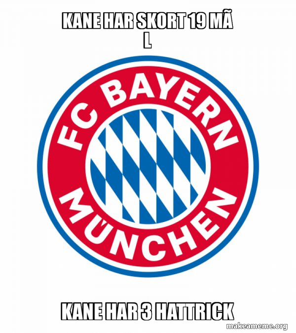 Kane har skort 19 mål Kane har 3 hattrick - Bayern Munich Meme Generator