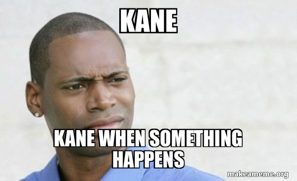 Kane Kane when something happens - Confused Black Man Meme Generator