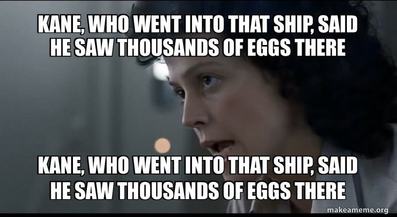 Kane, who went into that ship, said he saw thousands of eggs there Kane ...