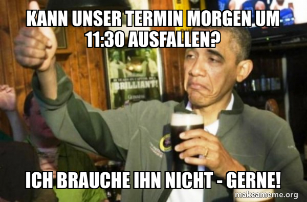 Kann unser Termin morgen um 11:30 ausfallen? Ich brauche ihn nicht ...