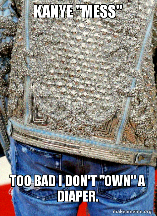 Kanye "Mess" Too bad I don't "own" a diaper. Meme Generator