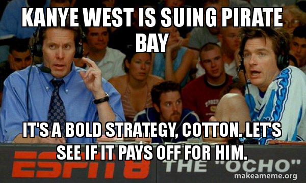 Kanye West is suing Pirate Bay It's a bold strategy, Cotton. Let's see ...