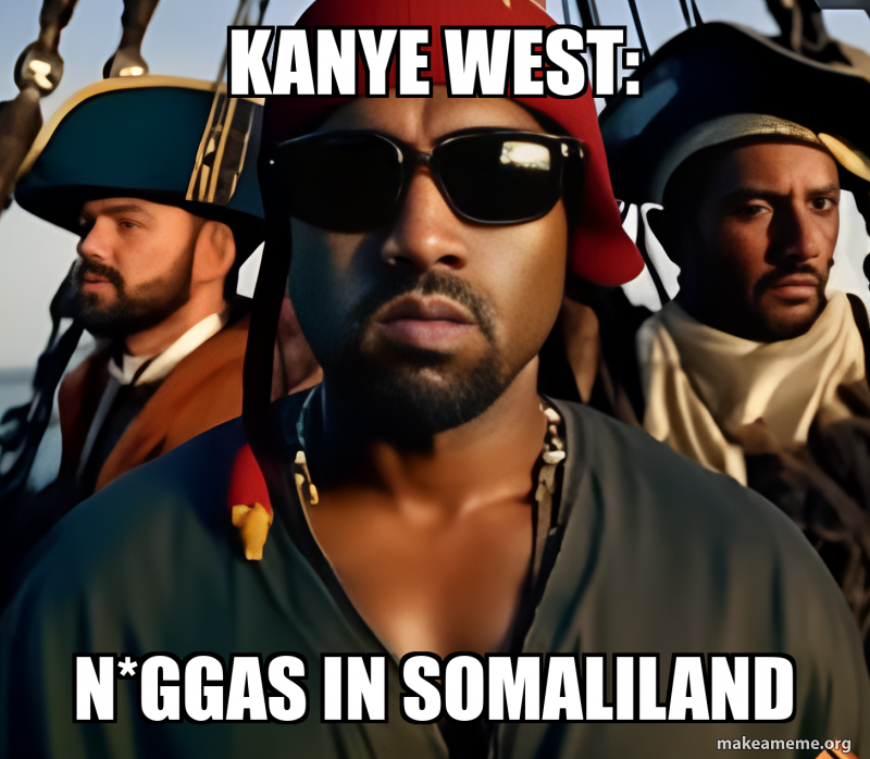 kanye west: N*ggas in somaliland Meme Generator