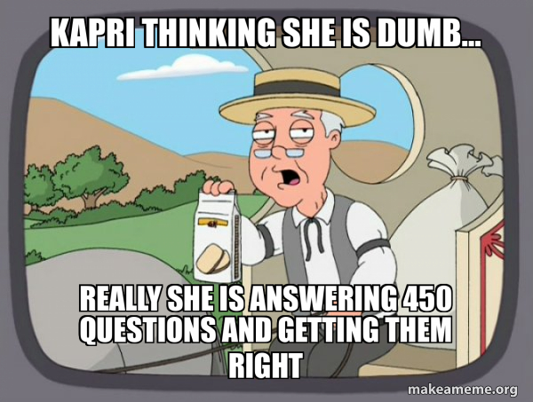 Kapri thinking she is dumb… Really she is answering 450 questions and ...