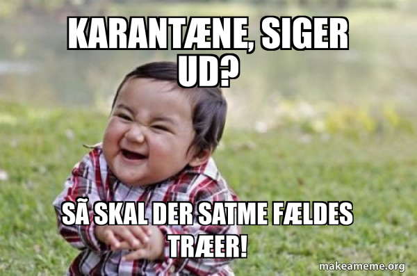 KarantÃ¦ne, siger ud? SÃ¥ skal der satme fÃ¦ldes trÃ¦er! - Evil ...