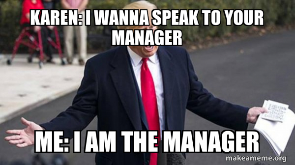 Karen: I wanna speak to your manager Me: I am the manager - Trump ...