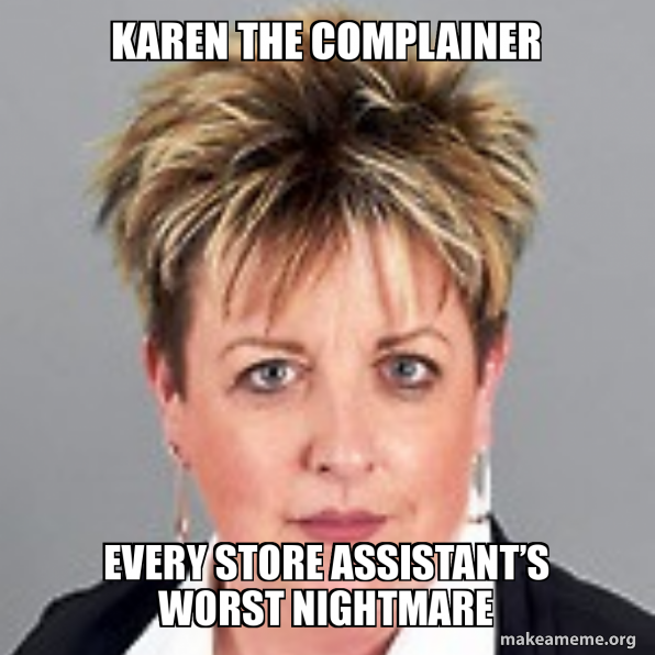 Karen the complainer Every store assistantâ€™s worst nightmare Meme ...