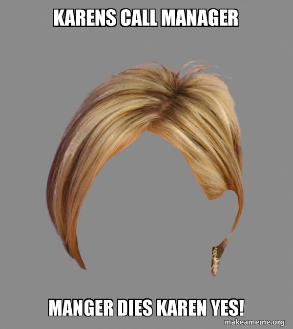 karens call manager manger dies karen yes! - The Karen Hair Meme Generator