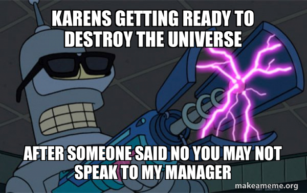 Karens getting ready to destroy the universe after someone said no you ...