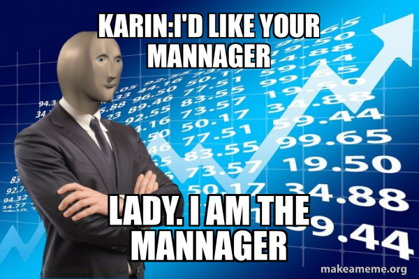 Karin:i'd Like your mannager lady. I AM THE MANNAGER - Stonks Only Go ...