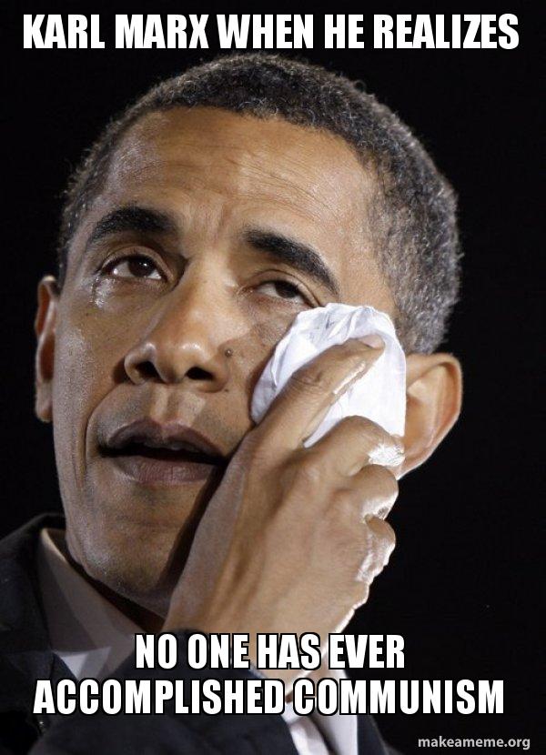 KARL MARX WHEN HE REALIZES NO ONE HAS EVER ACCOMPLISHED COMMUNISM ...