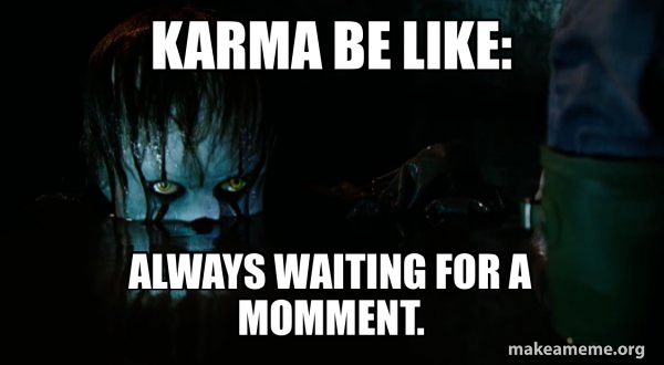 Karma be like: Always waiting for a momment. - Pennywise It Meme Generator