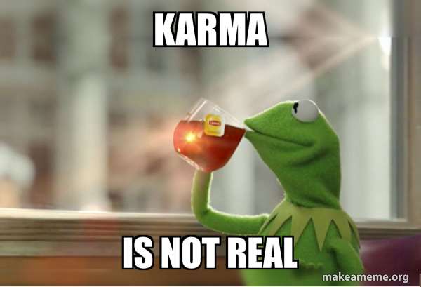 Karma Is not real - Kermit Drinking Tea Meme Generator