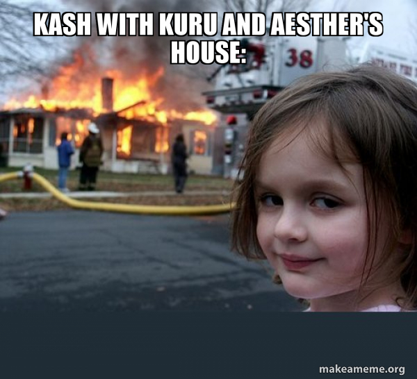 Kash With Kuru And Aesther's House: - Disaster Girl Meme Generator
