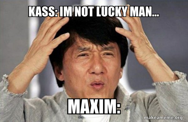 Kass: im not lucky man... Maxim: - Jackie Chan Why? Meme Generator