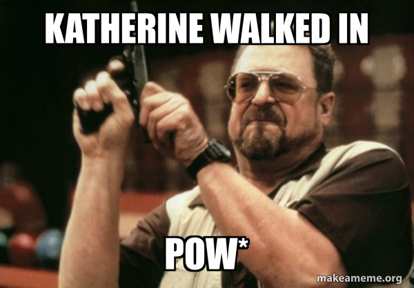 Katherine walked in POW* - Am I the only one Meme Generator