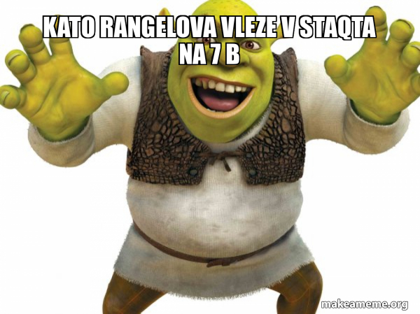 KATO RANGELOVA VLEZE V STAQTA NA 7 B - Shrek Meme Generator