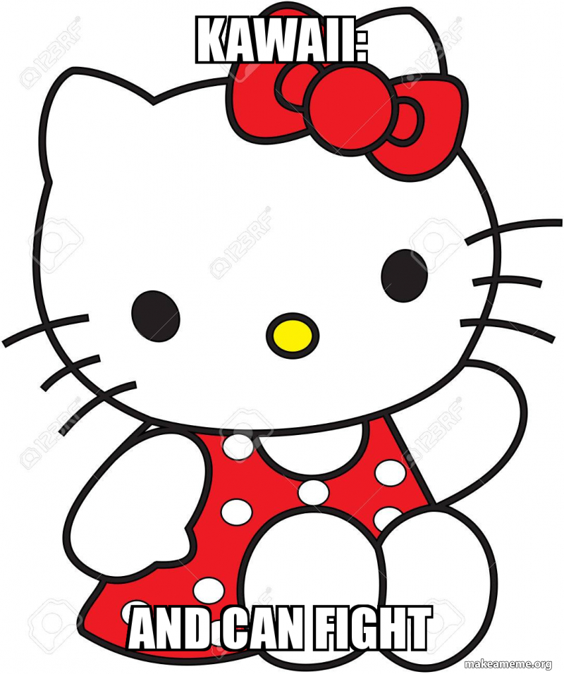 Kawaii: And can fight - PH34R hello kitty ;) Meme Generator