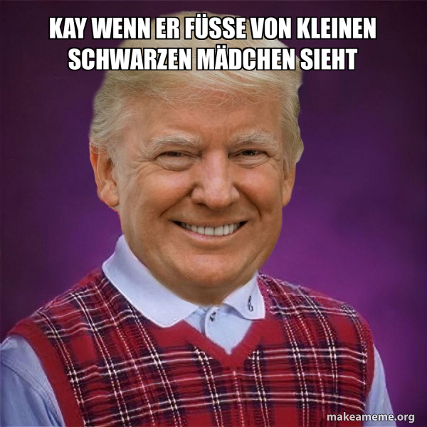 Kay wenn er Füße von kleinen schwarzen Mädchen sieht - Bad Luck Trump ...