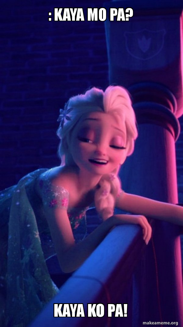 : kaya mo pa? kaya ko pa! - Drunk Elsa | Make a Meme