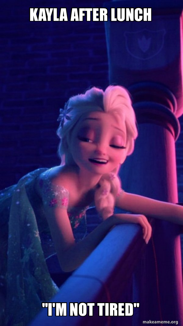 Kayla after lunch "I'm not tired" - Drunk Elsa Meme Generator