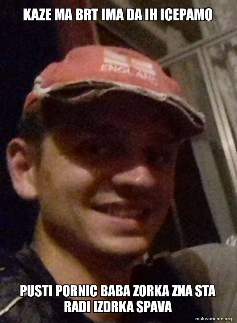 kaze ma brt ima da ih icepamo pusti pornic baba zorka zna sta radi ...