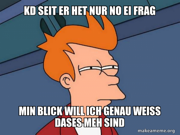 KD seit er het nur no ei Frag Min Blick will ich genau weiss dases meh ...
