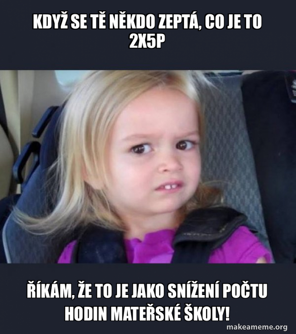 Když se tě někdo zeptá, co je to 2x5p Říkám, že to je jako snížení ...