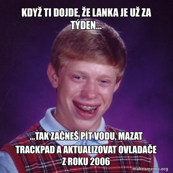 Když ti dojde, že LANka je už za týden… …tak začneš pít vodu, mazat ...