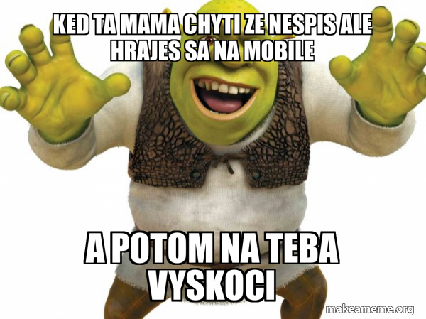 ked ta mama chyti ze nespis ale hrajes sa na mobile a potom na teba ...