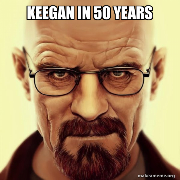 Keegan in 50 years - Walter White Breaking Bad Meme Generator