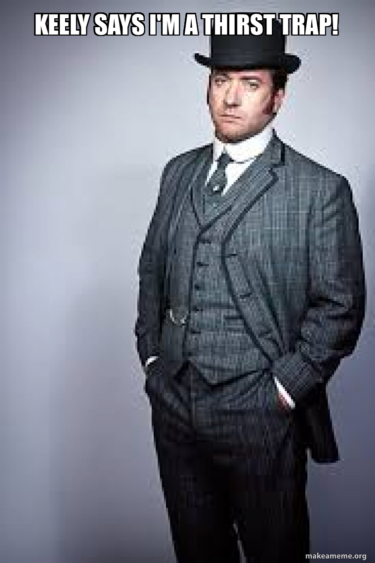 Keely says I'm a thirst trap! Meme Generator