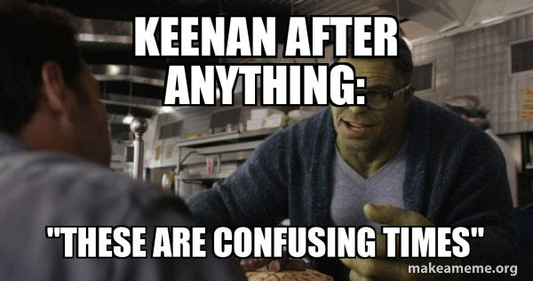 Keenan after anything: "These are confusing times" - Hulk - These are ...