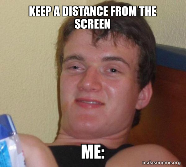 Keep a distance from the screen Me: - [10] guy Meme Generator