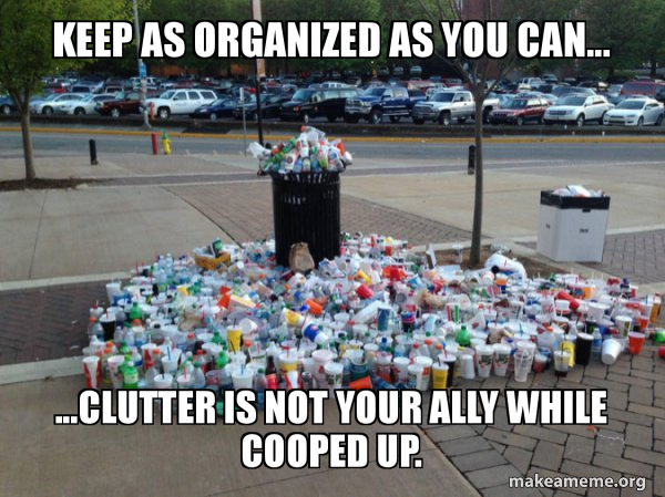 Keep as organized as you can... ...clutter is not your ally while ...