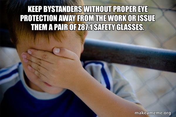 Keep bystanders without proper eye protection away from the work or ...