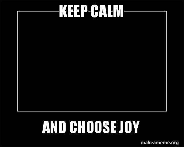 Keep Calm And Choose Joy - Motivational Meme Meme Generator