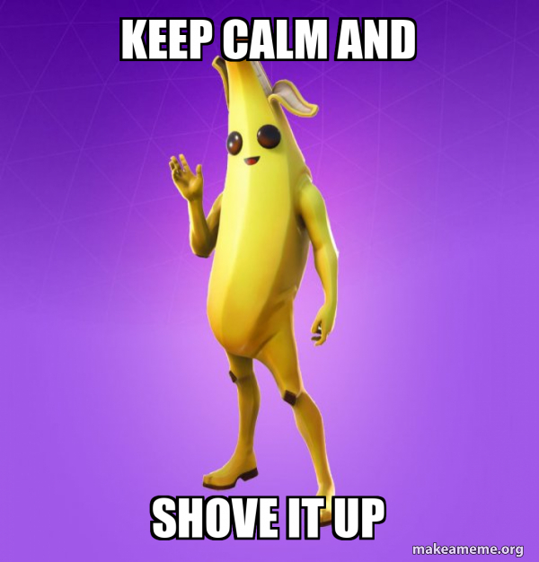 keep calm and shove it up - Peely Meme Generator