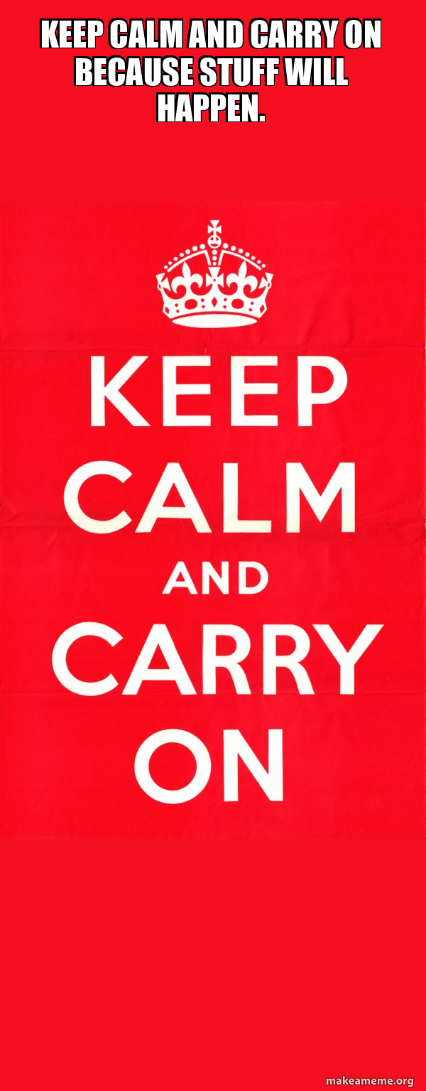 KEEP CALM AND CARRY ON BECAUSE STUFF WILL HAPPEN. - Keep Calm and Carry ...