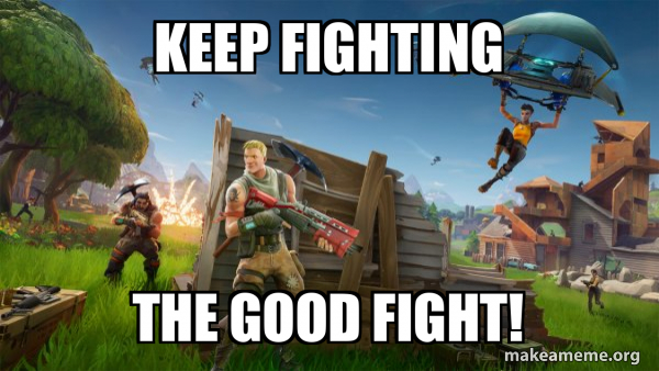 Keep fighting THE GOOD FIGHT! - Fortnite Battle Royale game Meme Generator