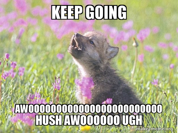 keep going awoooooooooooooooooooooooo hush awoooooo ugh - Baby Insanity ...