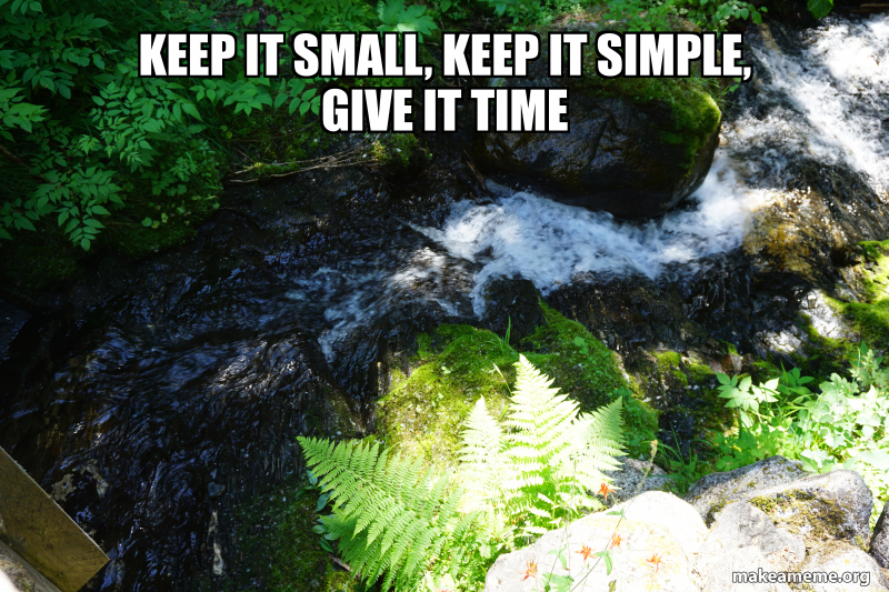 Keep it small, Keep it simple, give it time Meme Generator