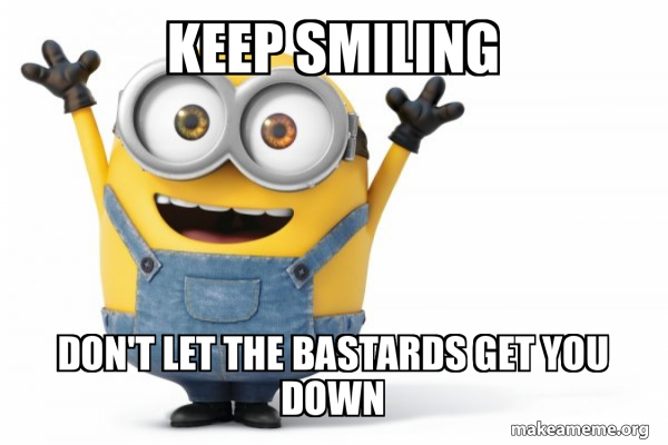 Keep Smiling Don't let the bastards get you down - Happy Minion Meme ...