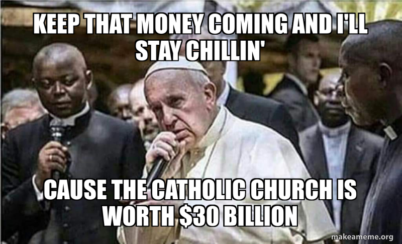 Keep that money coming and I'll stay chillin' Cause the Catholic Church ...