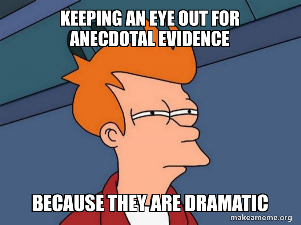 Keeping an eye out for anecdotal evidence Because they are dramatic ...