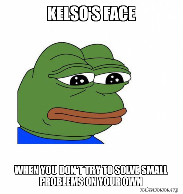 Kelso's face When you don't try to solve small problems on your own ...