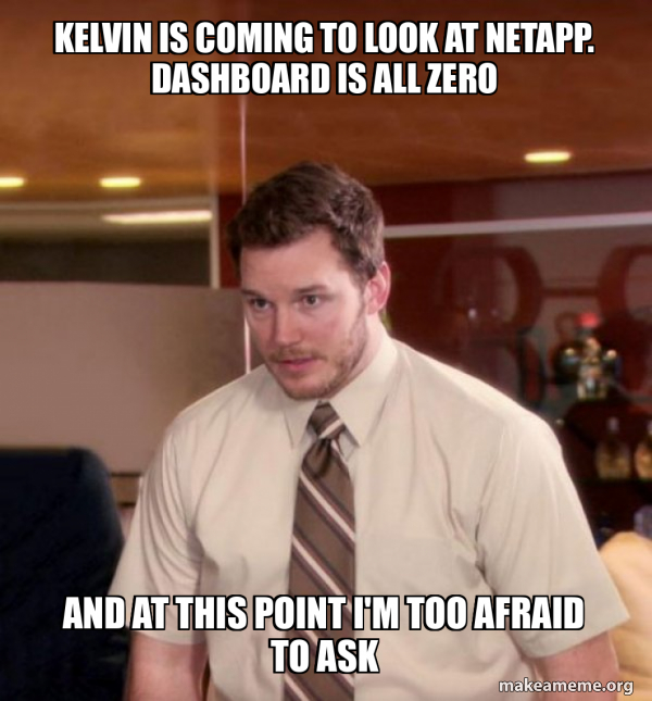 Kelvin is coming to look at netapp. dashboard is all zero and at this ...