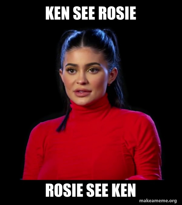 ken see rosie Rosie see ken - Kylie Jenner Meme Generator