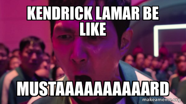 Kendrick Lamar be like MUSTAAAAAAAAAARD - I've Played These Games ...