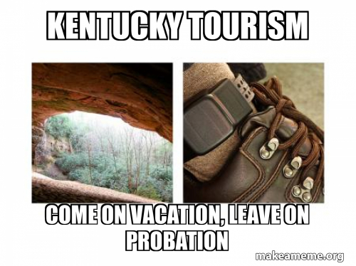 Kentucky Tourism Come on Vacation, Leave on Probation Meme Generator